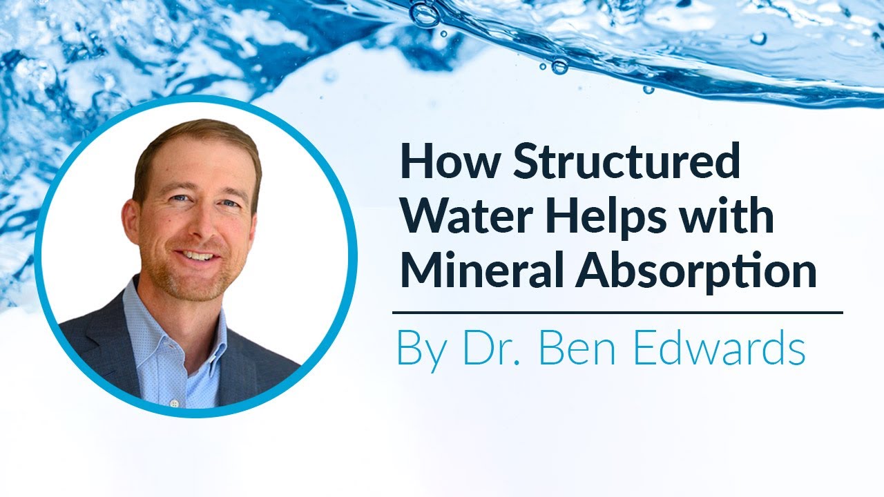 Dr. Ben Edwards: Structured Water is the Key For Mineral Absorption ...
