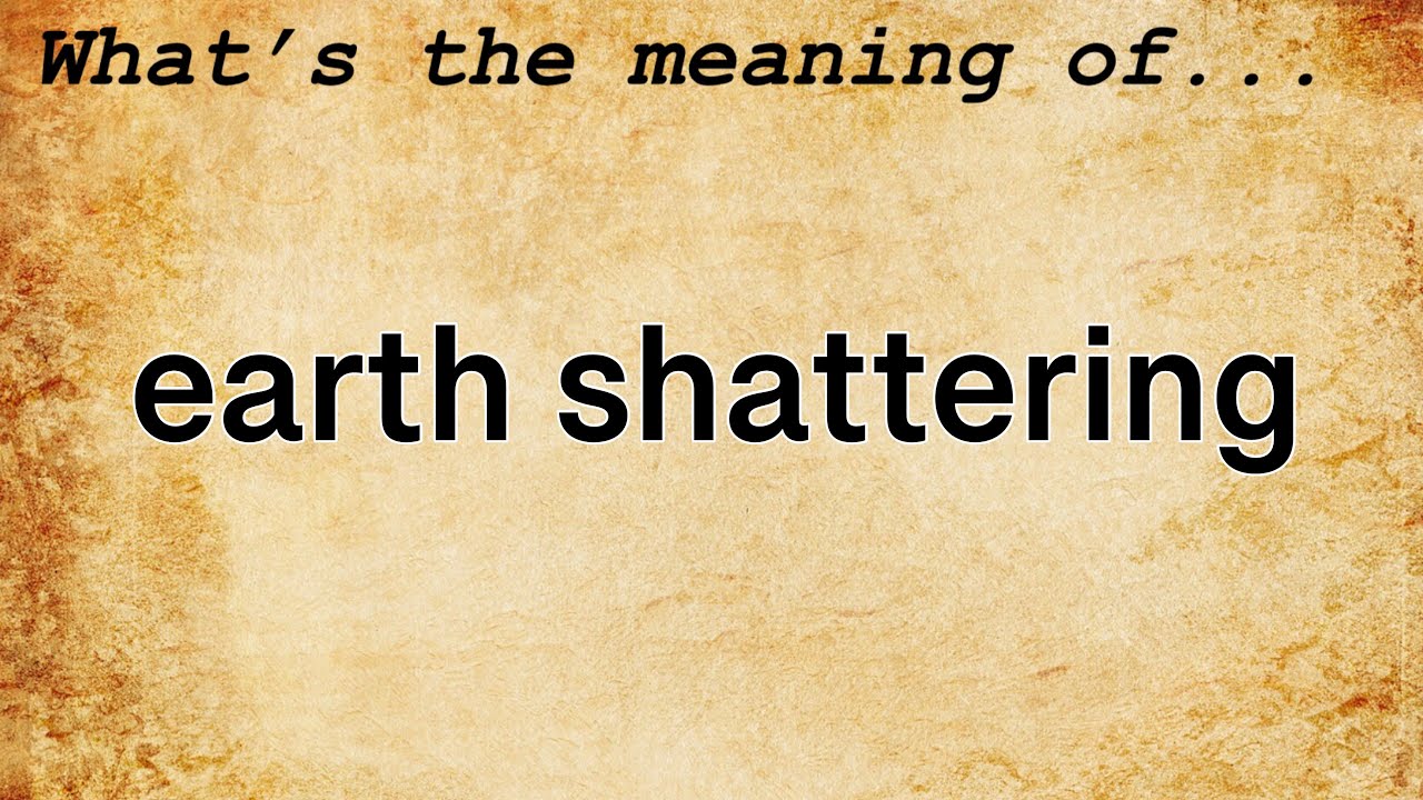 Earth Shattering Meaning : Definition of Earth Shattering - YouTube