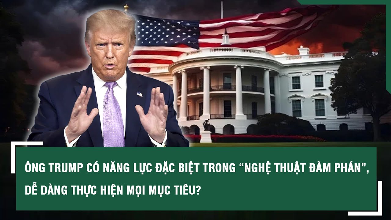 ÔNG TRUMP CÓ NĂNG LỰC ĐẶC BIỆT TRONG “NGHỆ THUẬT ĐÀM PHÁN”, DỄ DÀNG ...