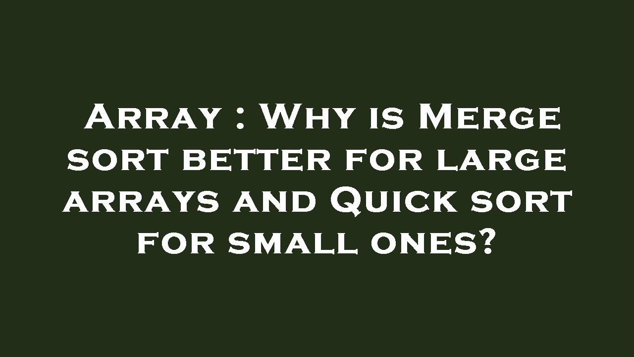 Array Why Is Merge Sort Better For Large Arrays And Quick Sort For Small Ones YouTube Array Why Is Merge Sort Better For Large Arrays And Quick Sort For Small Ones YouTube