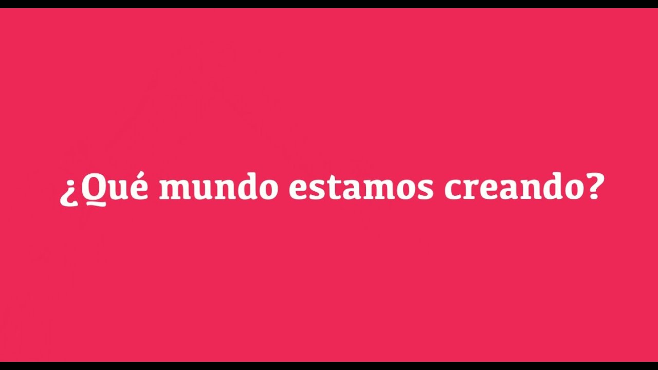 ¿Qué mundo estamos creando? - YouTube