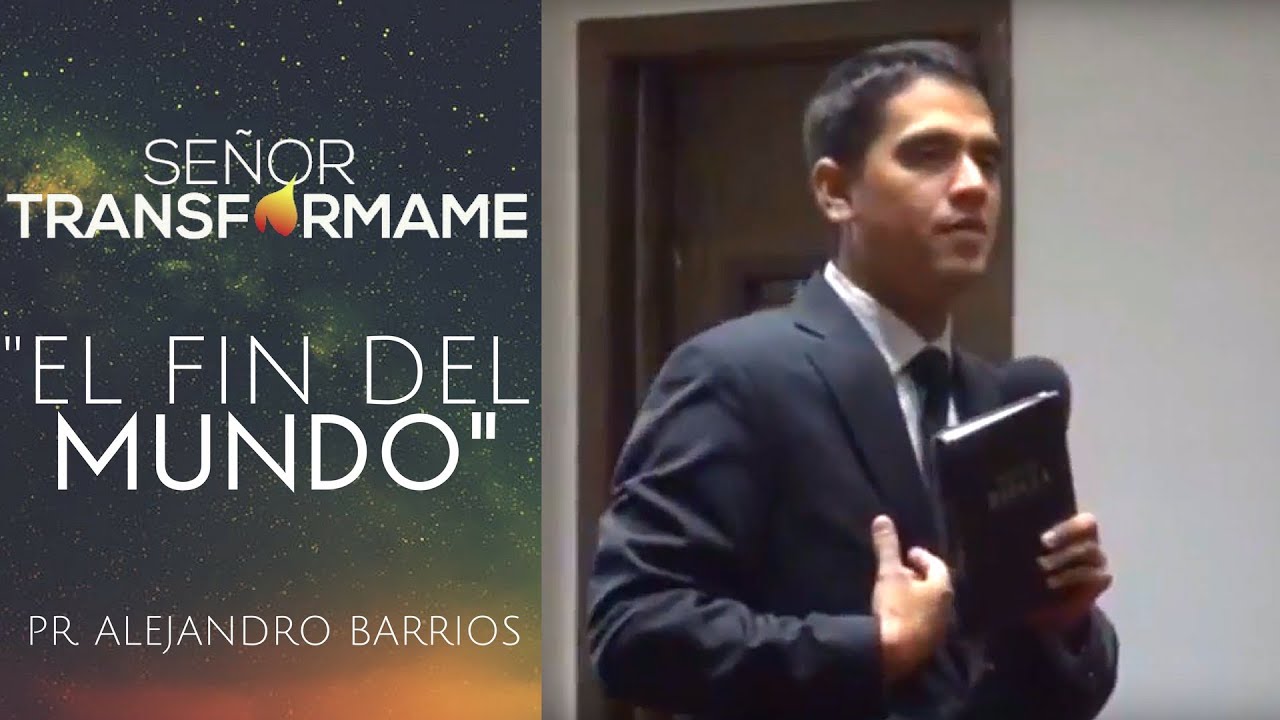 Señor Transformame - El Fin del Mundo - Pr. Alejandro Barrios - YouTube