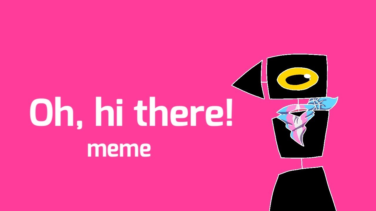 Oh, hi there (meme)(13+?) - YouTube