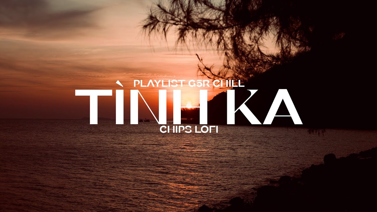 Tình Ka - Playlist Lofi G5R | Chips Lofi ~ anh có cây bút nhưng không ...