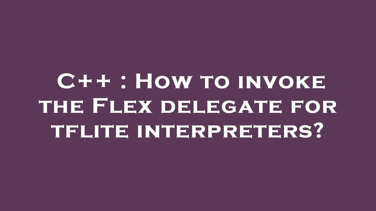 C How To Invoke The Flex Delegate For Tflite Interpreters Youtube