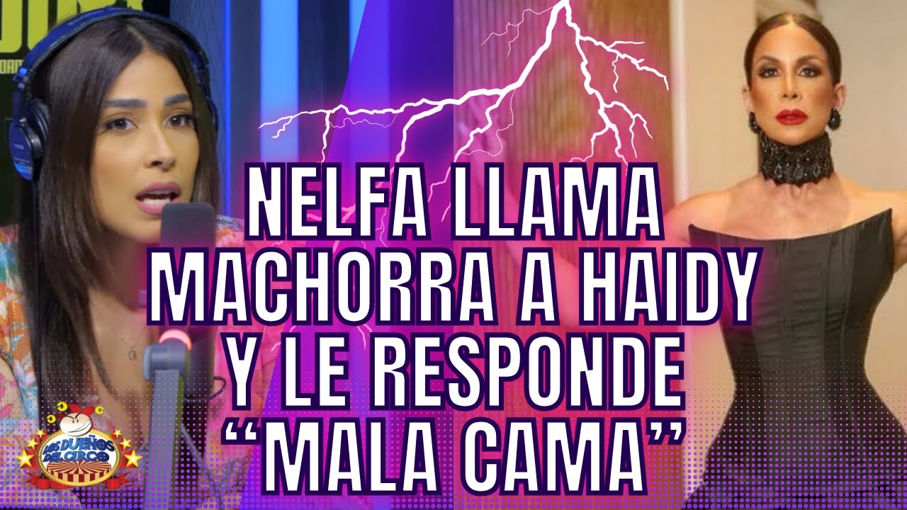NELFA LLAMA MACHORRA A HAIDY Y ESTA RESPONDE “MALA CAMA”. GUERRA DE ...