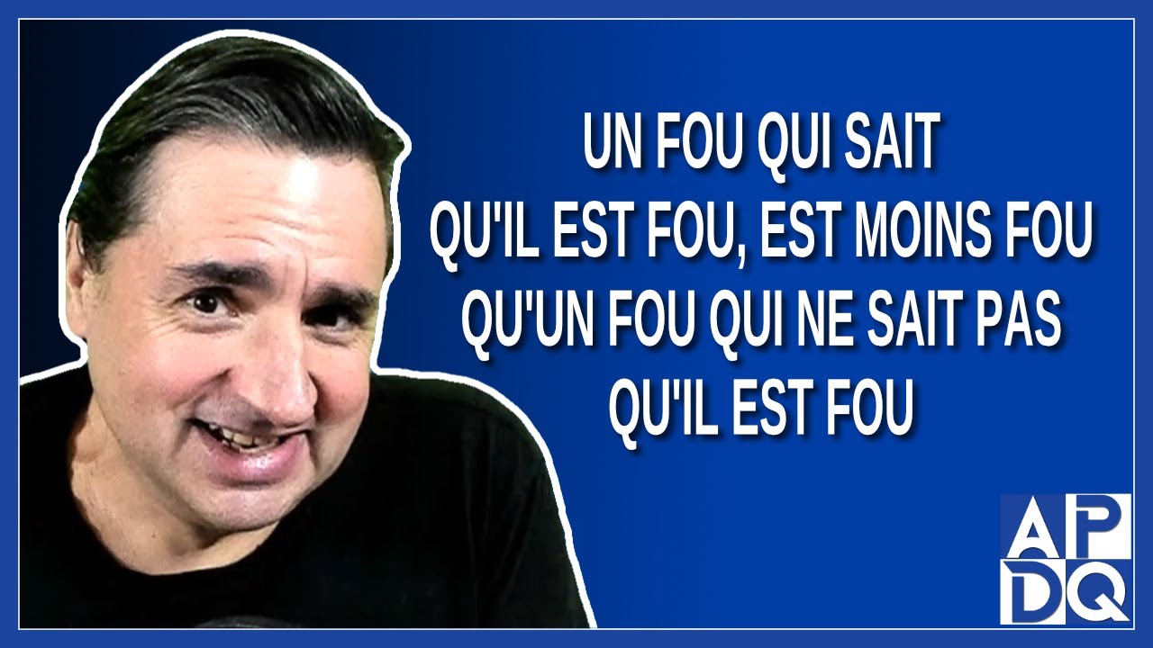 Un fou qui sait qu'il est fou, est moins fou qu'un fou qui ne sait pas ...