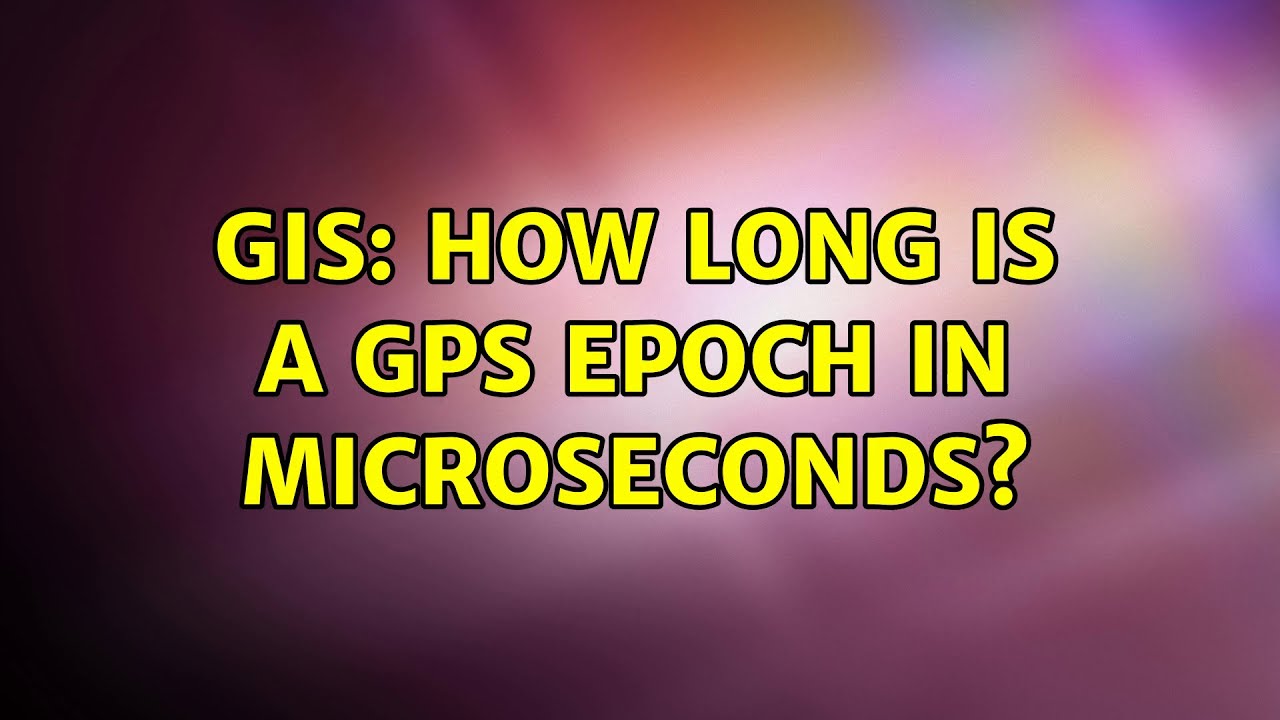 GIS: How long is a GPS epoch in microseconds? - YouTube
