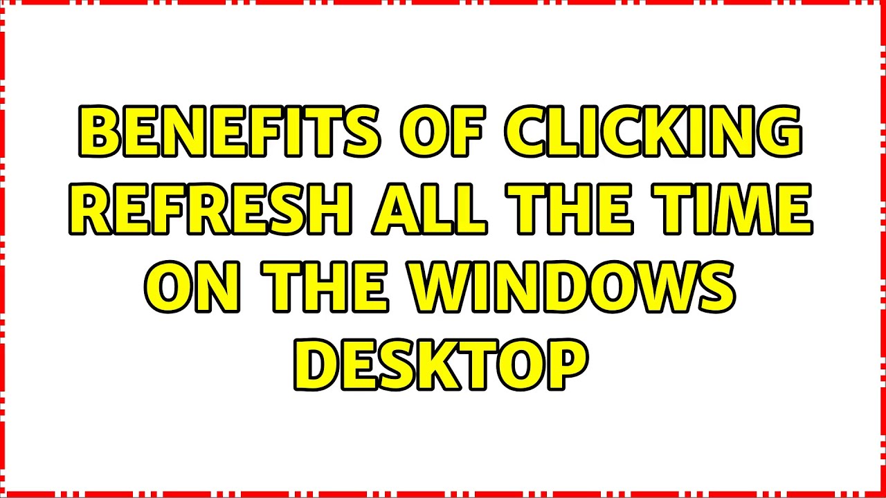 Benefits of clicking Refresh all the time on the Windows desktop (2 ...