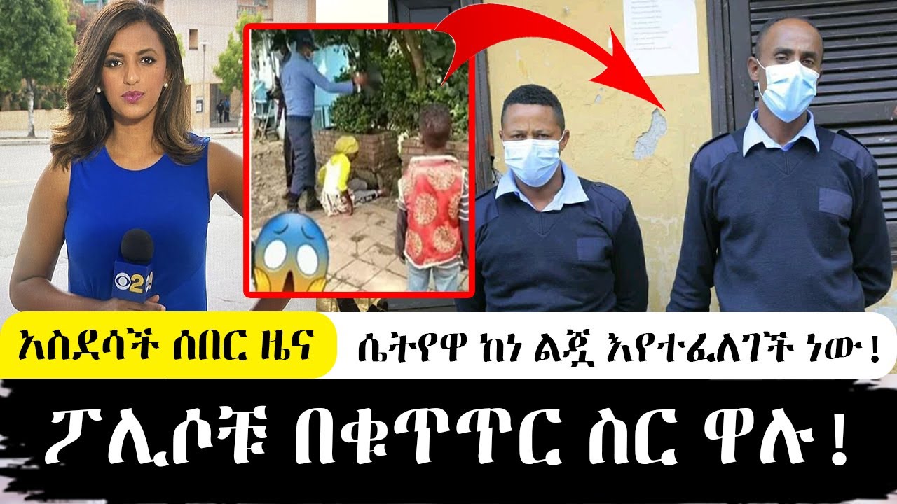 🔴🔴 ሰበር ዜና - ፖሊሶቹ በቁጥጥር ስር ዋሉ! ሴትየዋ ከነ ልጇ እየተፈለገች ነው! - ADDIS ABABA ...
