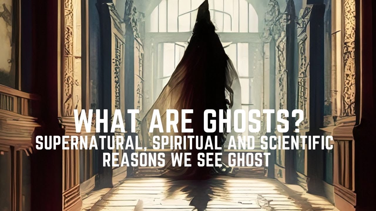 What are Ghosts? Supernatural, Spiritual and Scientific Reasons We See ...