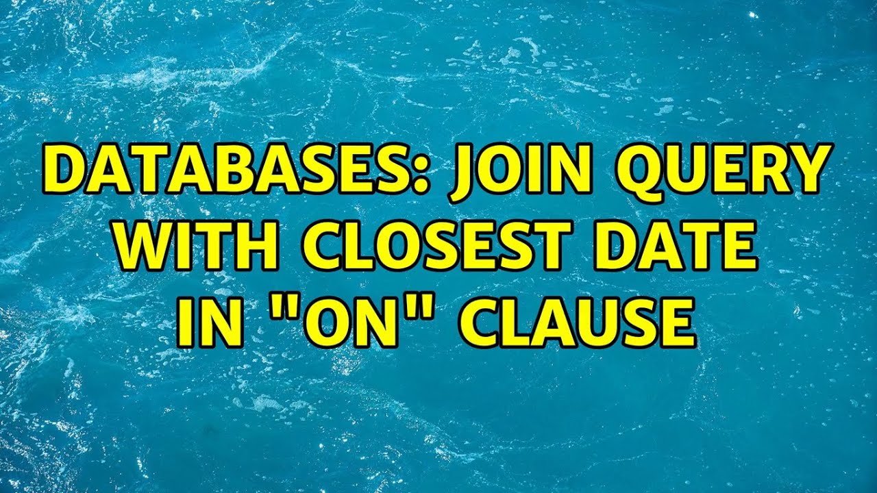 Databases Join Query With Closest Date In ON Clause YouTube Databases Join Query With Closest Date In ON Clause YouTube