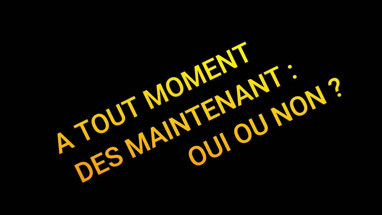 A TOUT MOMENT DES MAINTENANT OUI OU NON ? - YouTube