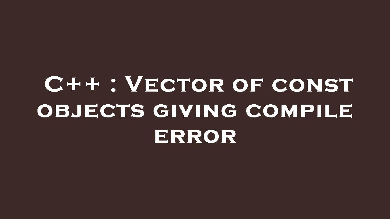 C++ : Vector of const objects giving compile error - YouTube