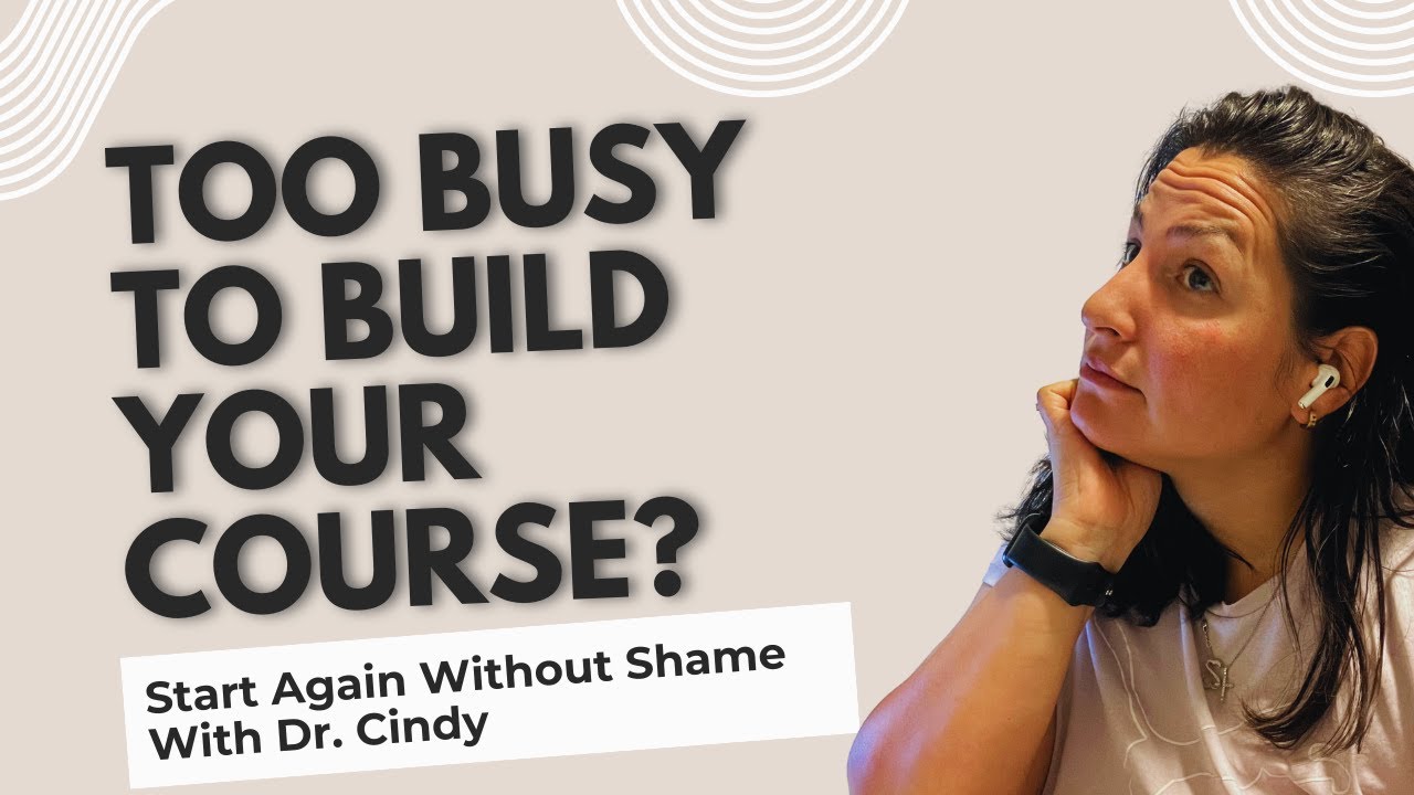 Too Busy to Build Your Course? Start Again Without Shame With Dr. Cindy ...