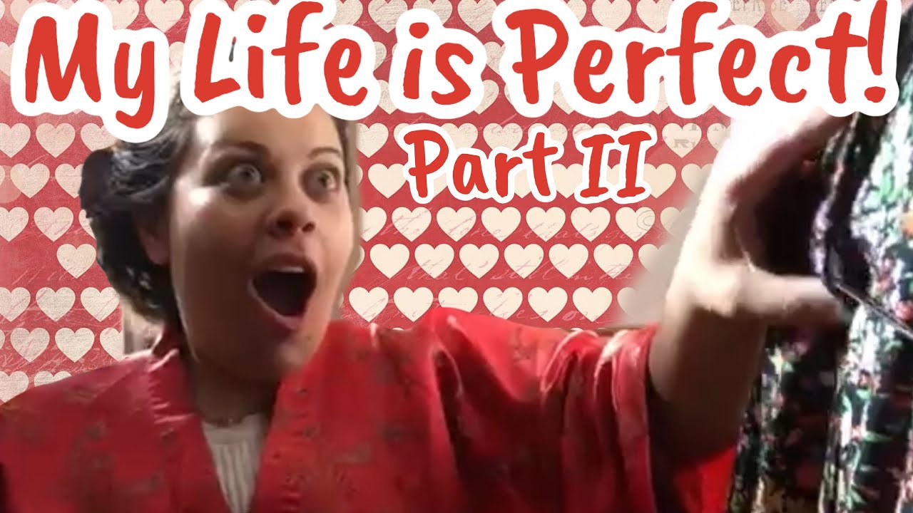 My Life is Perfect! Part II! - YouTube