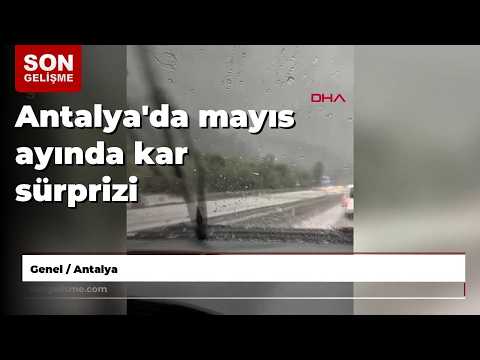 Antalya'da mayıs ayında kar sürprizi