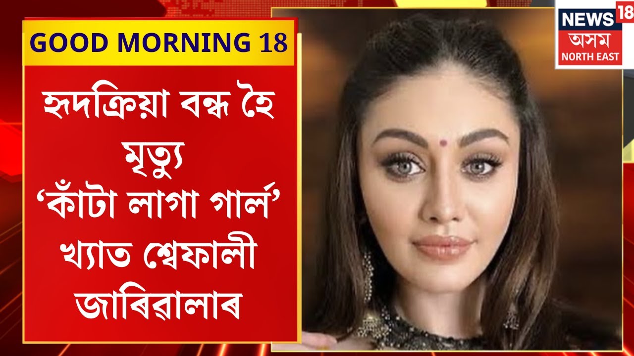 Good Morning 18 | হৃদক্ৰিয়া বন্ধ হৈ মৃত্যু ‘কাঁটা লাগা গাৰ্ল’ খ্যাত ...