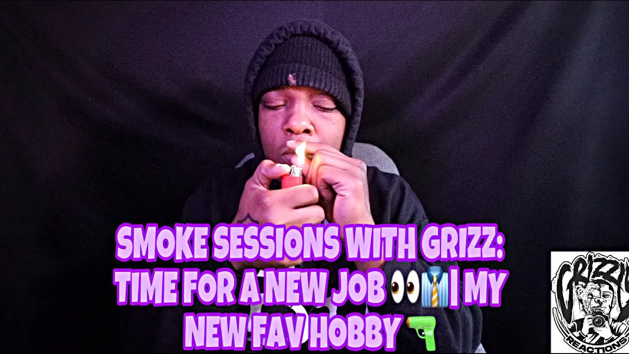 SMOKE SESSIONS WITH GRIZZ: TIME FOR A NEW JOB 👀👔| MY NEW FAV HOBBY 🔫 ...