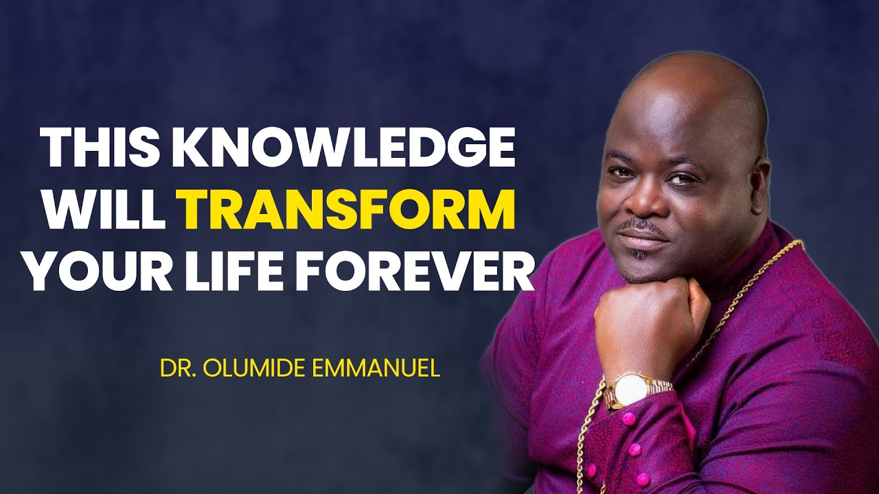 THIS KNOWLEDGE WILL CHANGE YOUR LIFE FOREVER - DR. EMMANUEL OLUMIDE ...