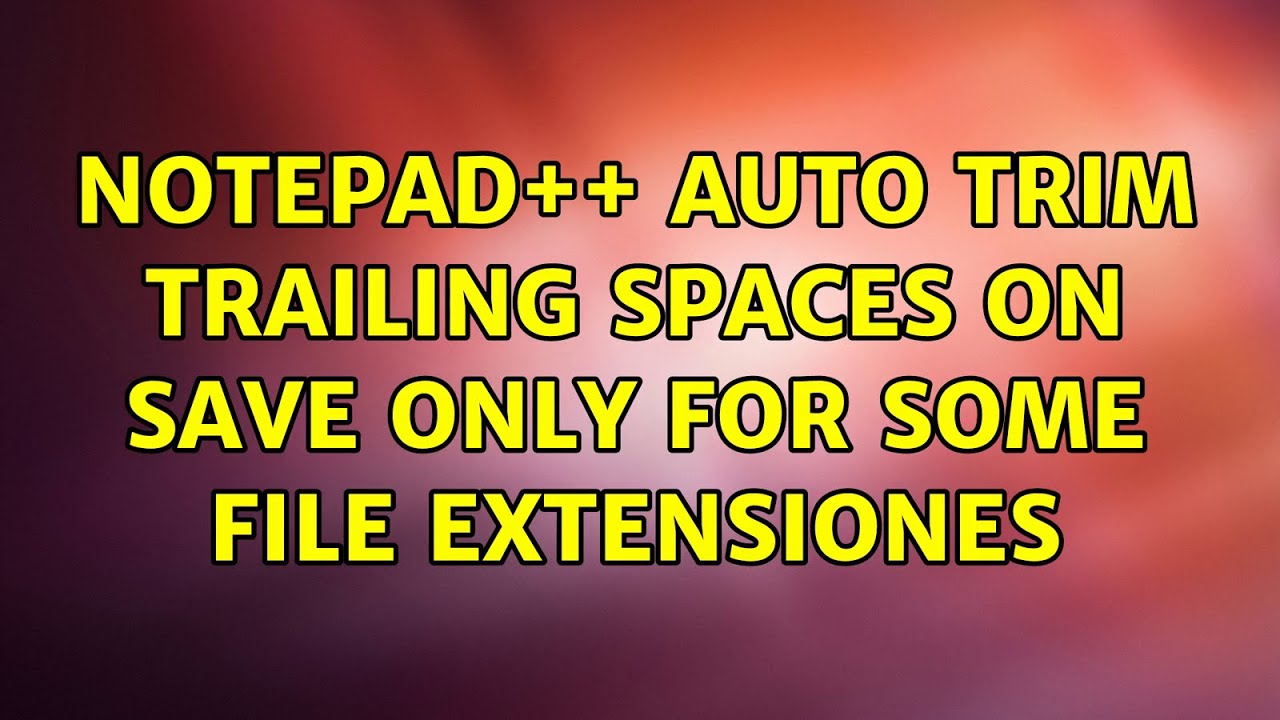Notepad Auto Trim Trailing Spaces On Save Only For Some File Notepad Auto Trim Trailing Spaces On Save Only For Some File