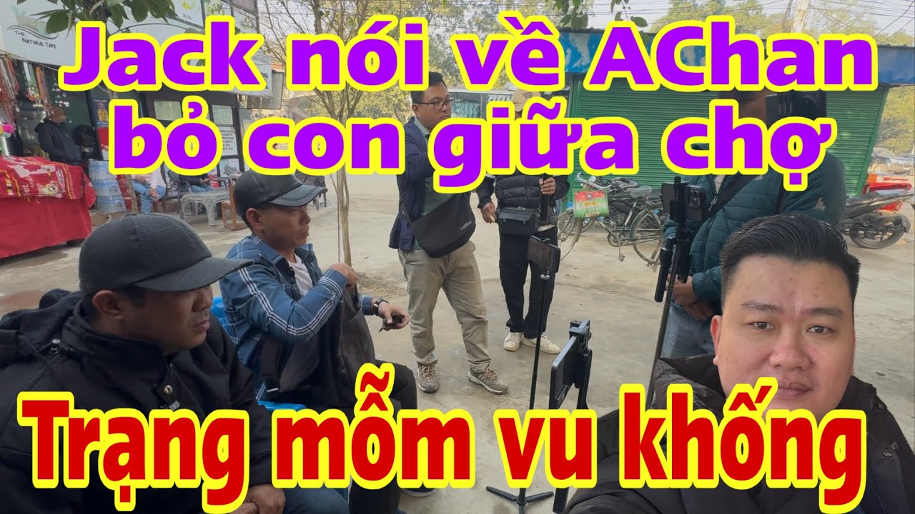 Jack lên Tiếng vụ Achan bỏ con giữa chợ - Trạng Mỗm vu khống- tâm sự ...