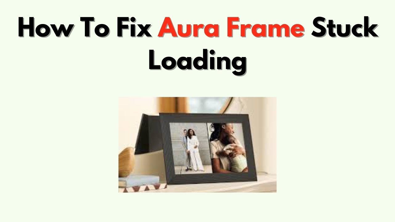 How to Fix Aura Frame Stuck Loading – Boot, Sync & Network ...