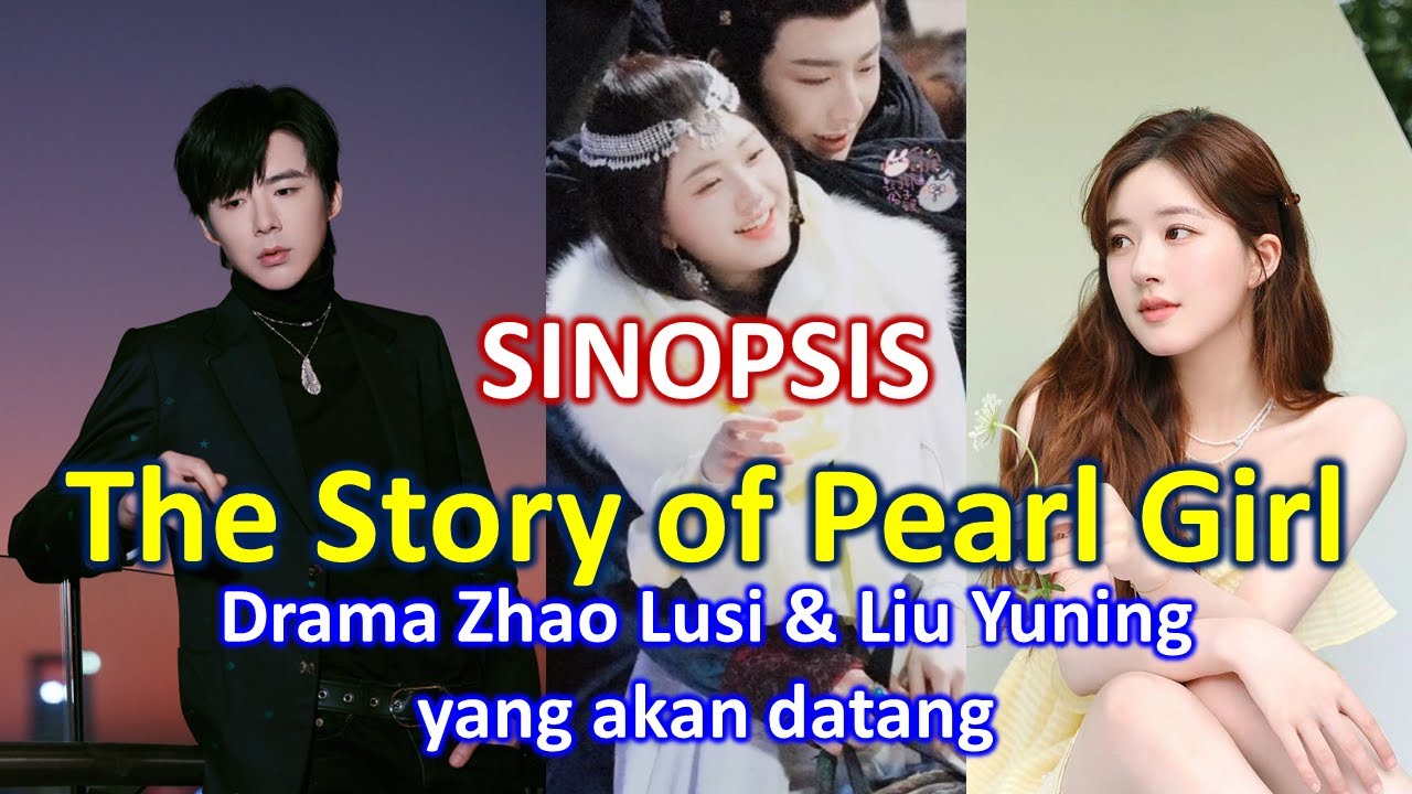 Sinopsis Story Of Pearl Girl Drama Terbaru Zhao Lusi And Liu Yu Ning Segra Tayang