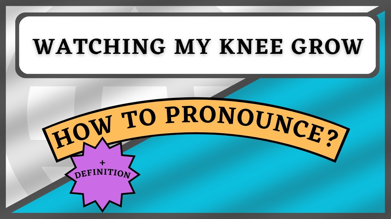 How to pronounce: "Watching my knee grow" - YouTube