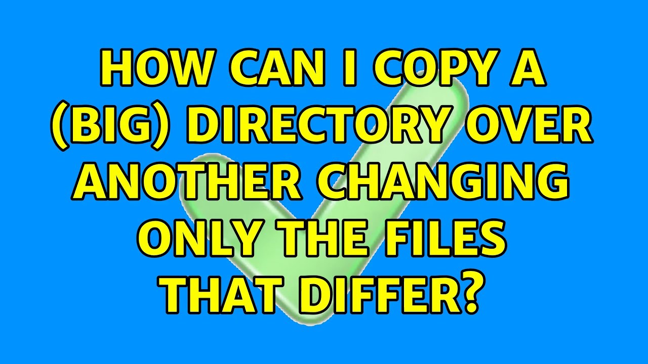 How Can I Copy A big Directory Over Another Changing Only The Files how-can-i-copy-a-big-directory-over-another-changing-only-the-files