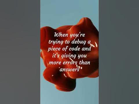 When you're trying to debug a piece of code and it's giving you more ...
