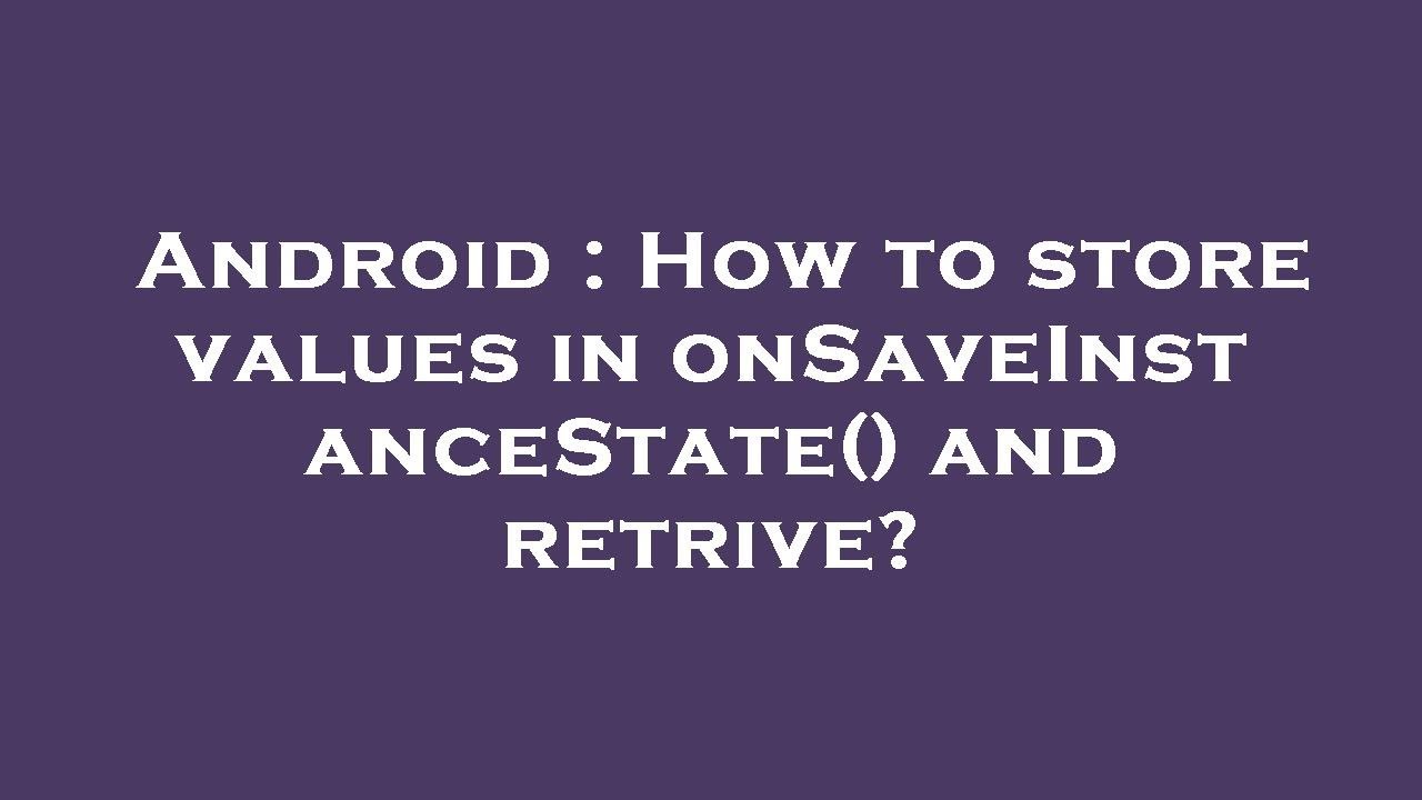 Android How To Store Values In OnSaveInstanceState And Retrive android-how-to-store-values-in-onsaveinstancestate-and-retrive