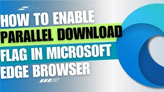 How To Enable Parallel Downloading Flag In Microsoft Edge Browser Guide ...