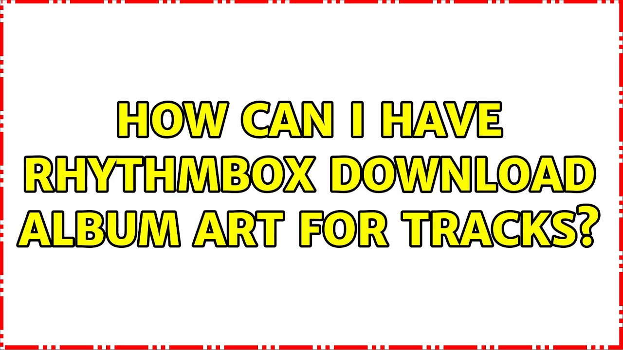 How can I have Rhythmbox download album art for tracks? (3 Solutions ...