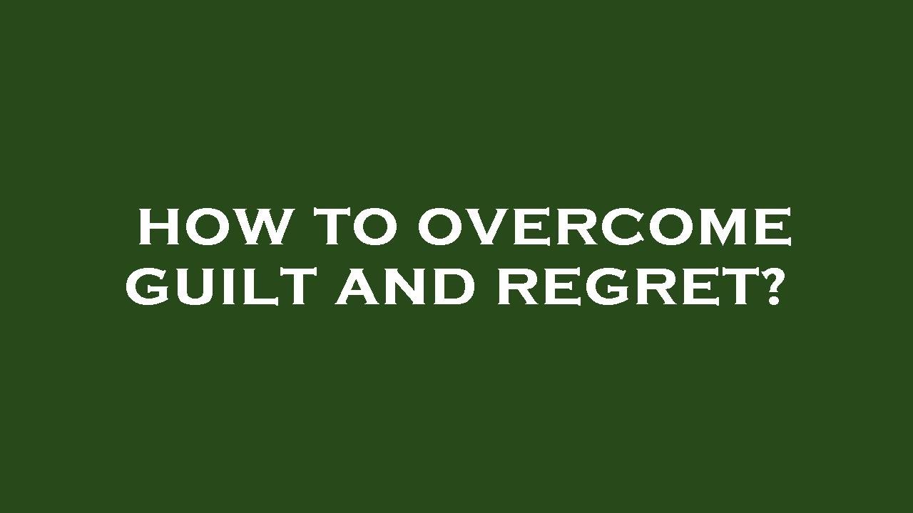 How to overcome guilt and regret? - YouTube