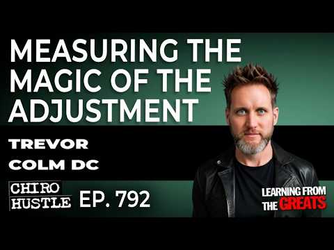 Measuring the Magic of the Adjustment with Dr Trevor Colm DC - Chiro Hustle Podcast 792