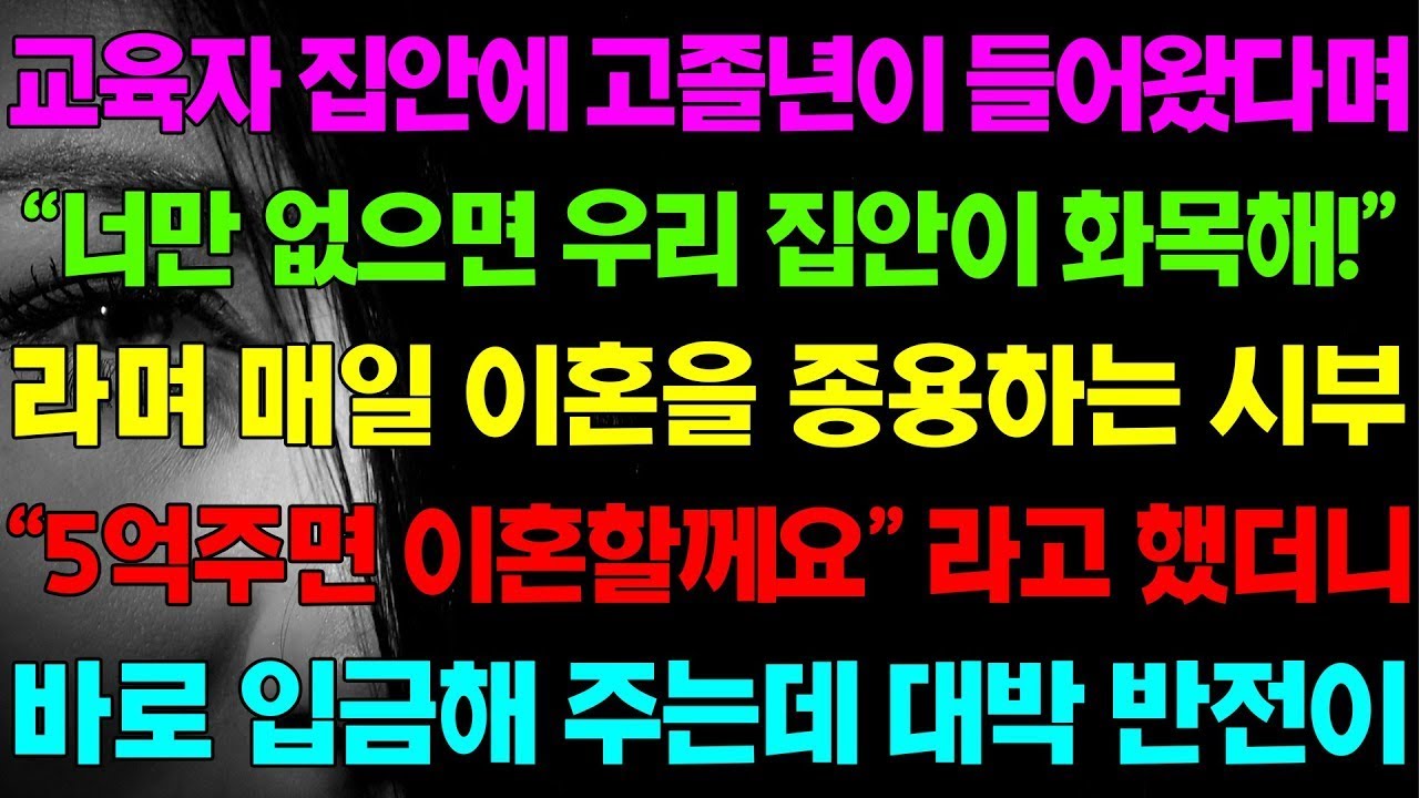 실화사연 고졸 년이 우리 집안에 들어왔다” 매일같이 이혼을 강요하던 시아버지 제가 5억 주면 이혼하겠다” 말하자 벌어진
