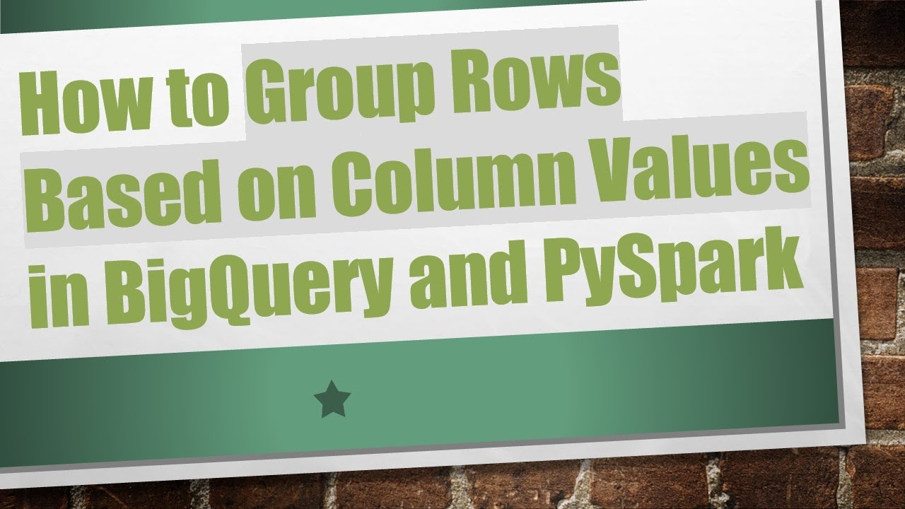 How To Group Rows Based On Column Values In Bigquery And Pyspark Youtube
