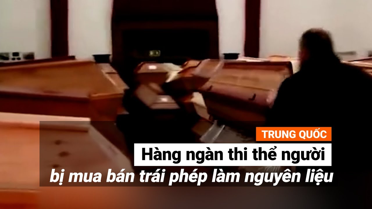TQ: Phanh phui hệ thống mua bán trái phép hàng ngàn thi thể người làm ...