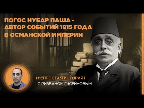 Погос Нубар Паша - автор событий 1915 года в Османской империи.