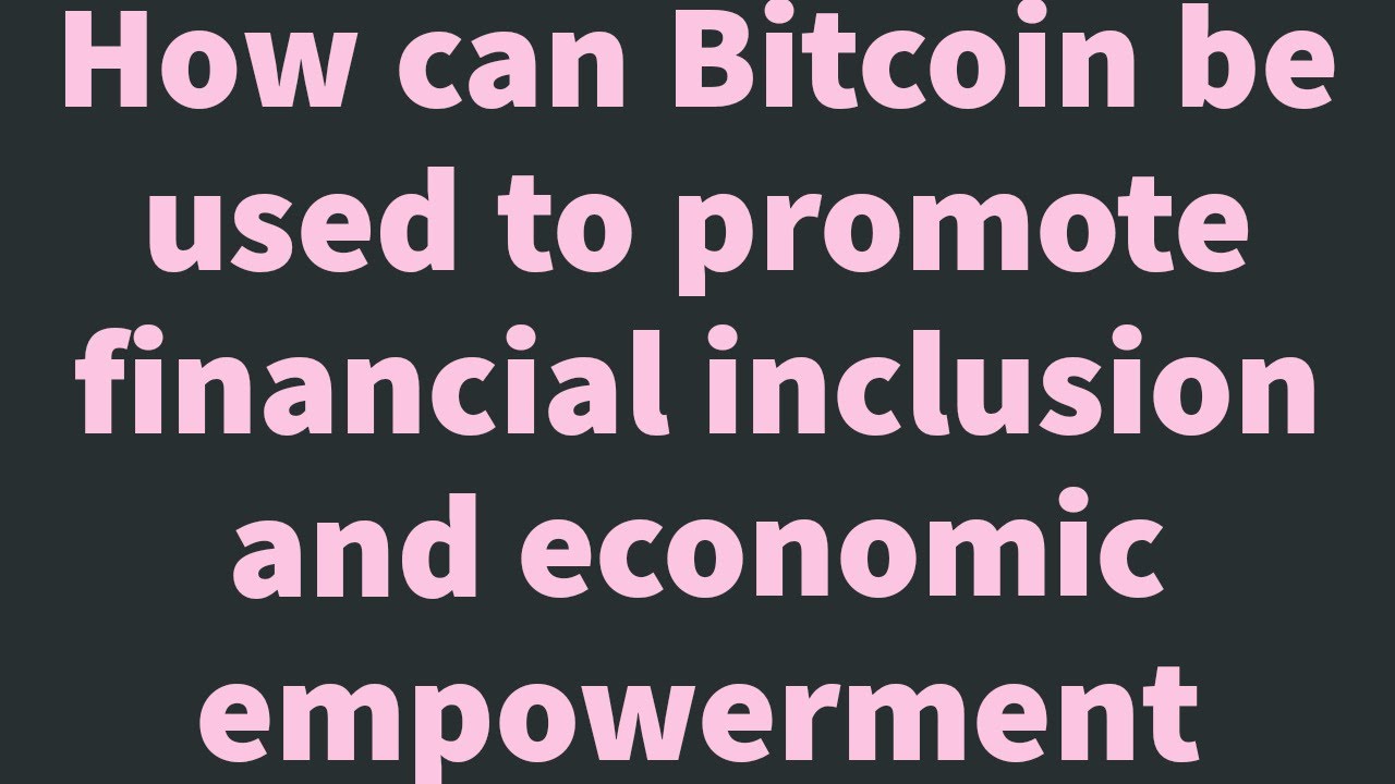 How can Bitcoin be used to promote financial inclusion and economic ...