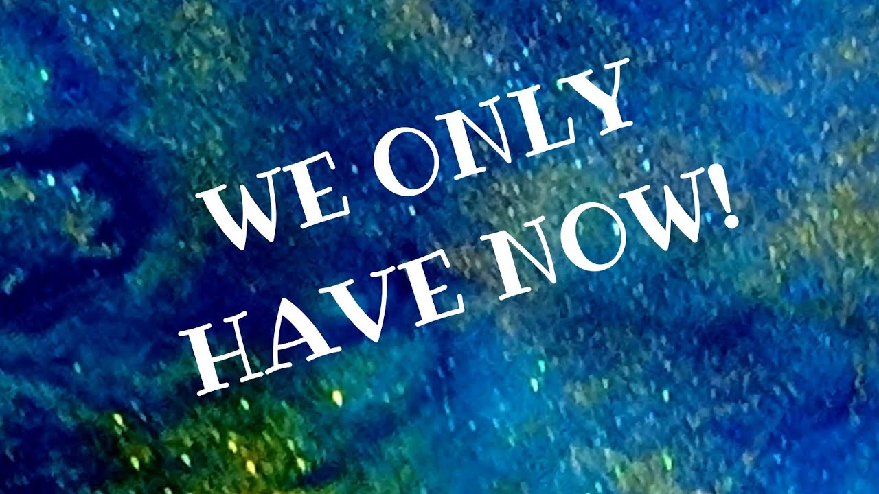 We Only Have NOW!! - YouTube