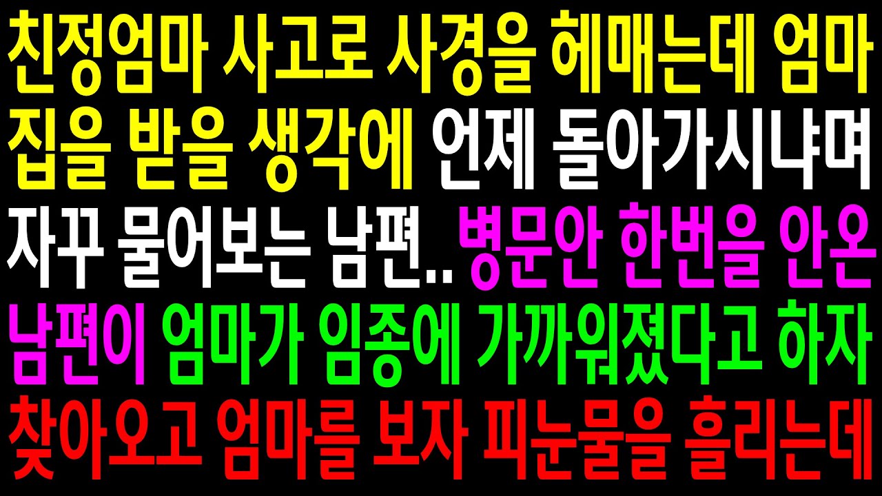 실화사연친정엄마 사고로 사경을 헤매는데 엄마집을 받을 생각에 언제 돌아가시냐며 자꾸 물어보는 남편병원에서 엄마를 본 남편이 게거품을 무는데 신청사연 사이다썰 사연