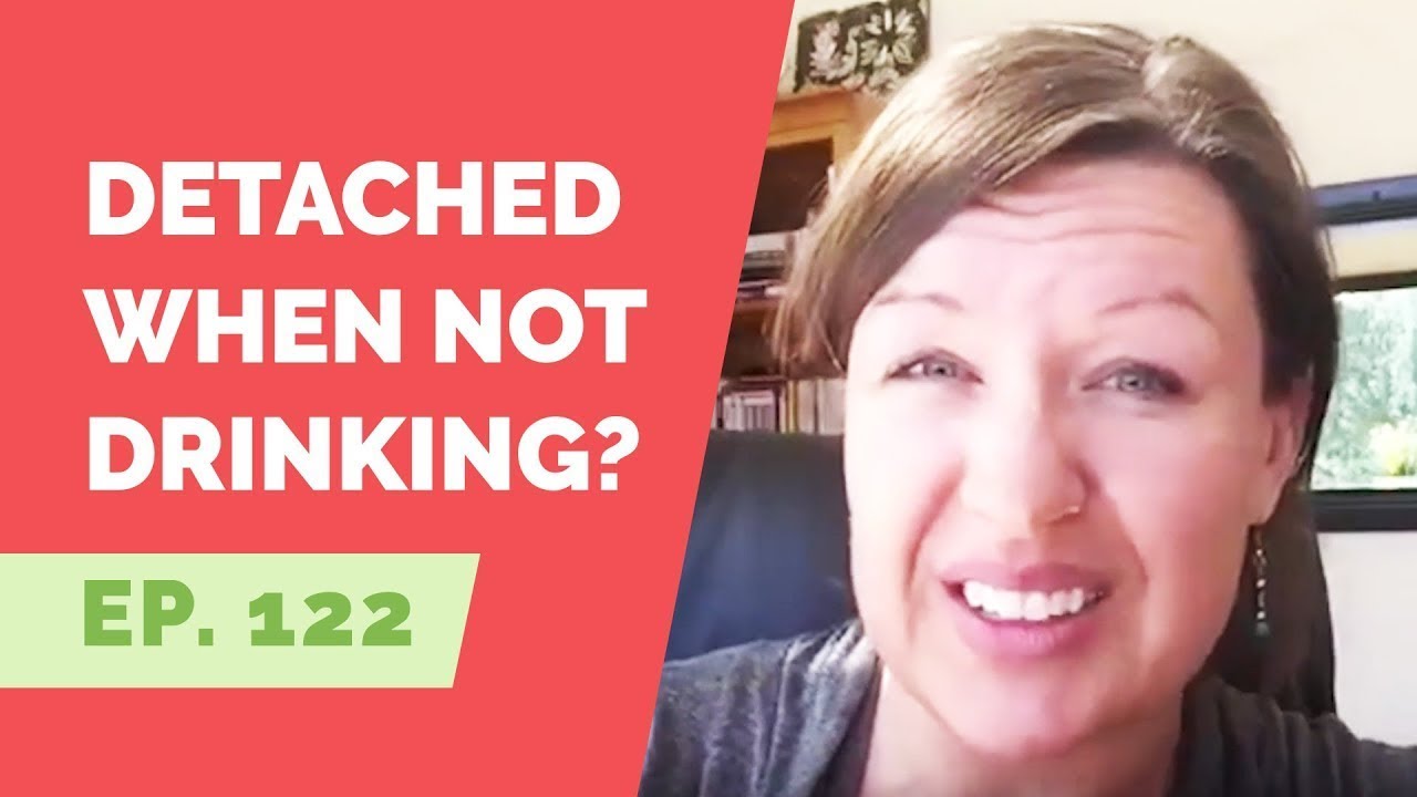 EP 122 Reader Question Why Do I Feel Detached When I m Not Drinking ep-122-reader-question-why-do-i-feel-detached-when-i-m-not-drinking