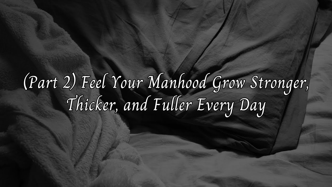 (Part 2) Feel Your Manhood Grow Stronger, Thicker, and Fuller Every Day ...