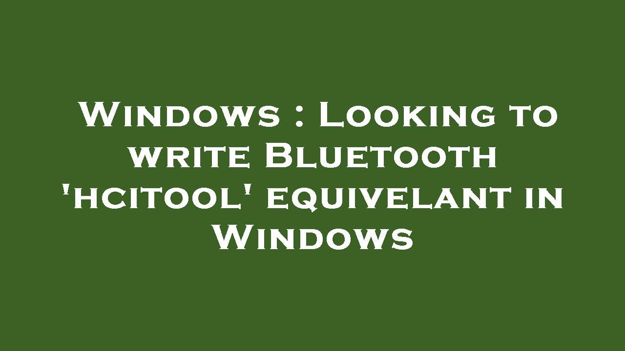 Windows : Looking to write Bluetooth 'hcitool' equivelant in Windows ...