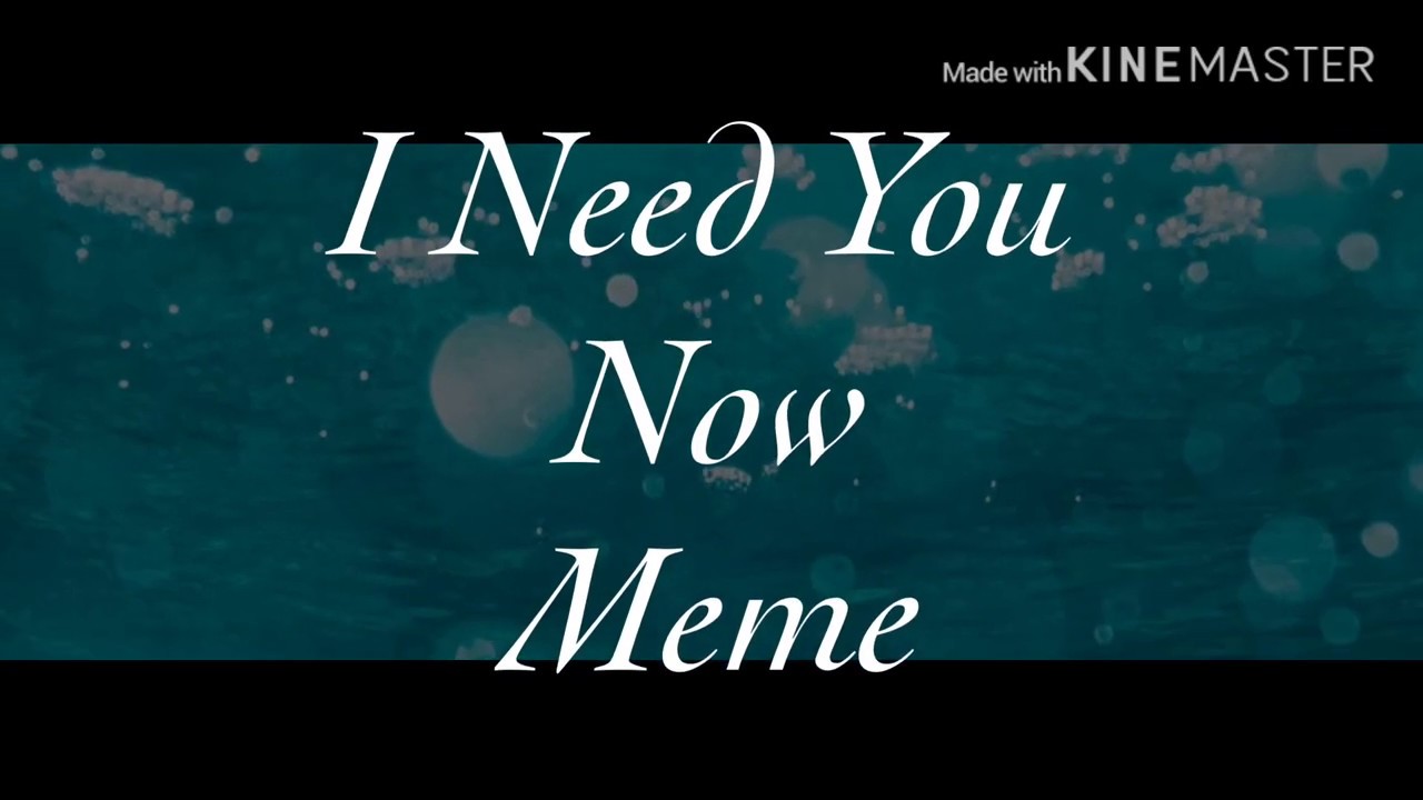 //I Need You Now// (Meme) - YouTube