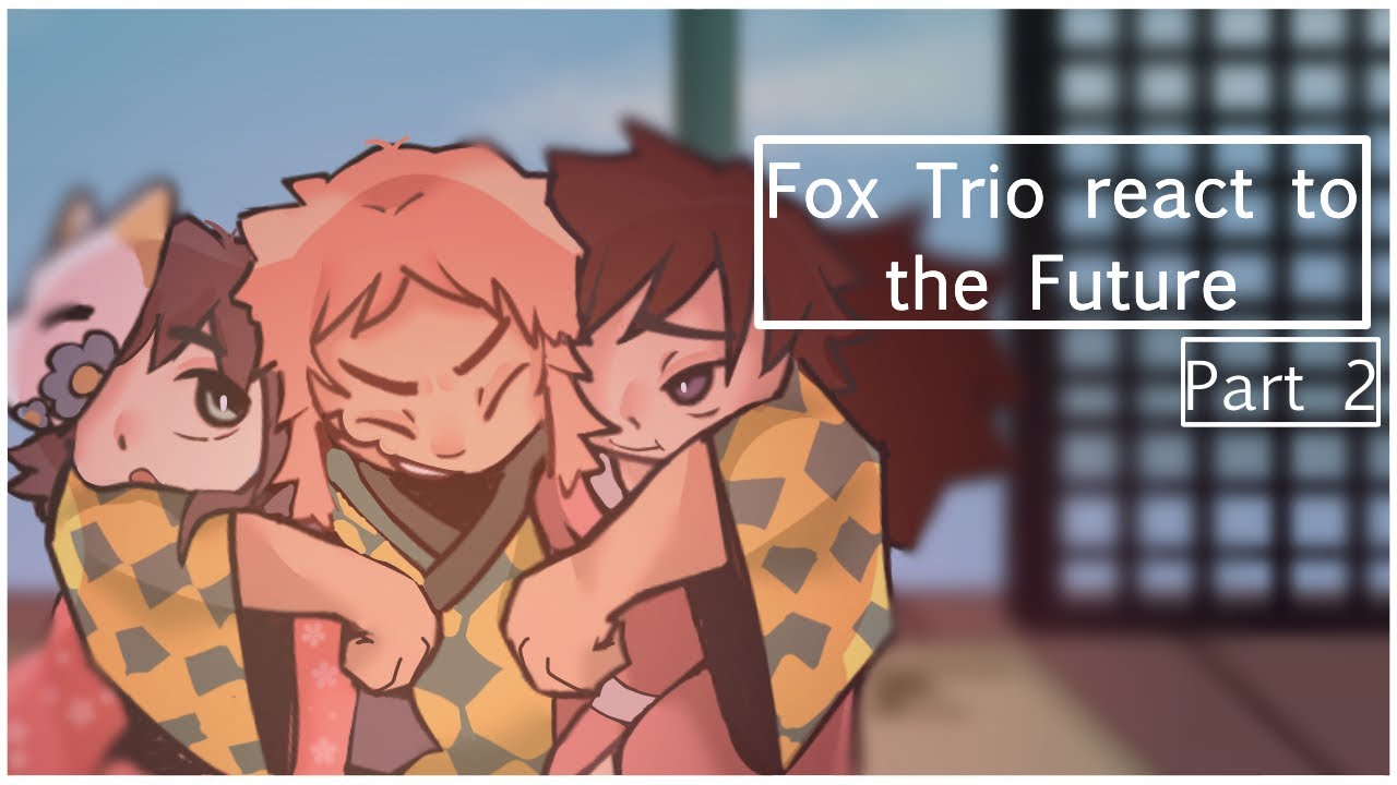 Fox trio react to the Future || Kny (Part 2/?) || - YouTube