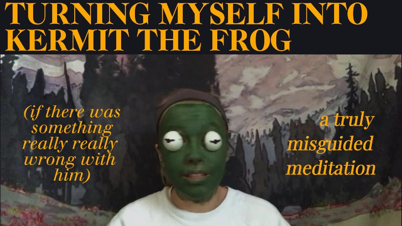 Turning Myself Into Kermit the Frog: A Truly Misguided Meditation - YouTube