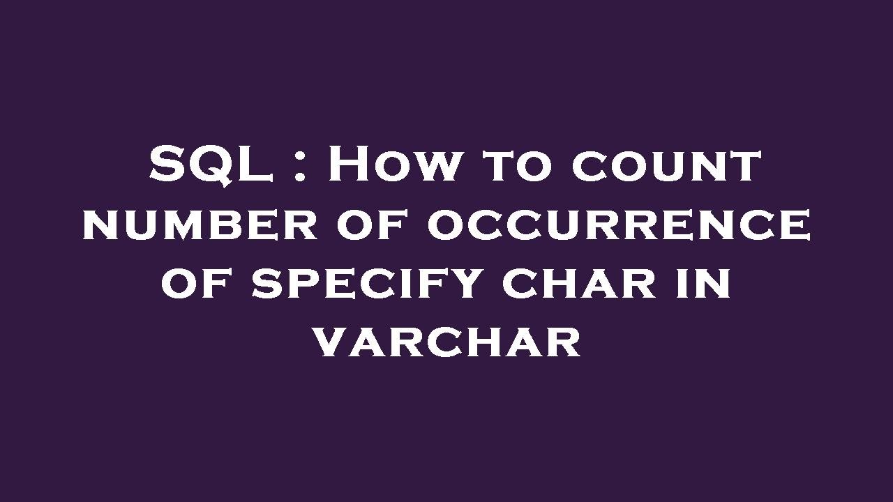 SQL How To Count Number Of Occurrence Of Specify Char In Varchar SQL How To Count Number Of Occurrence Of Specify Char In Varchar